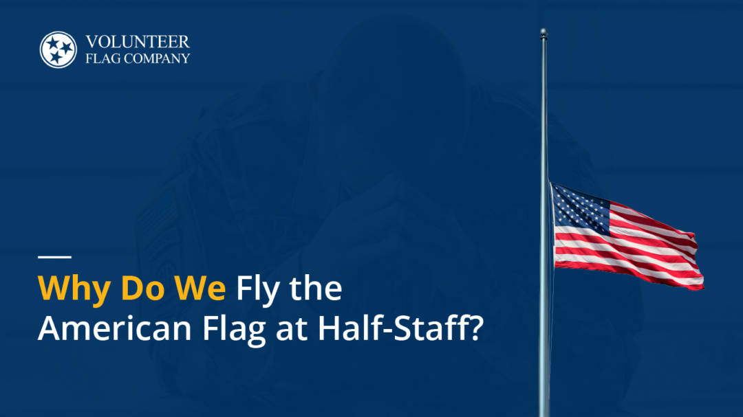 Why Do We Fly the American Flag at Half-Staff? | Volunteer Flag Company